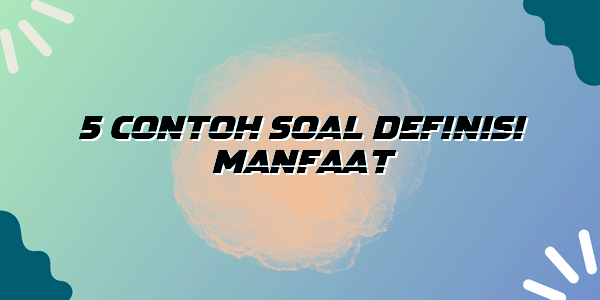 5 Contoh Soal Definisi Manfaat - Bogor News