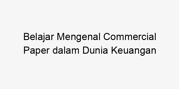 Belajar Mengenal Commercial Paper dalam Dunia Keuangan - Bogor News