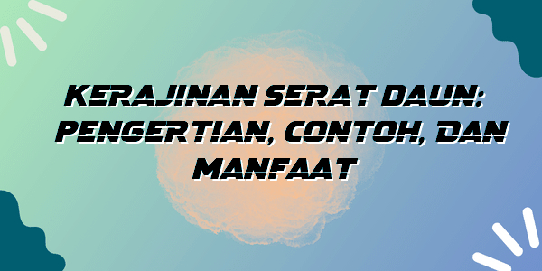 Kerajinan Serat Daun: Pengertian, Contoh, dan Manfaat - Bogor News Kerajinan Serat Daun: Pengertian, Contoh, dan Manfaat - Bogor News