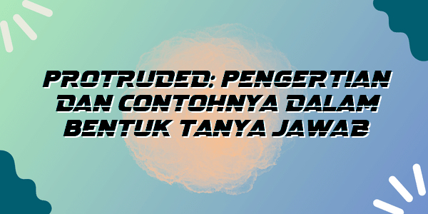 Protruded: Pengertian dan Contohnya dalam Bentuk Tanya Jawab - Bogor News